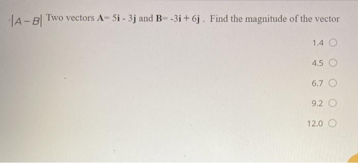 Solved JA-B| Two vectors A= 5i - 3j and B=-3i +6j. Find the | Chegg.com