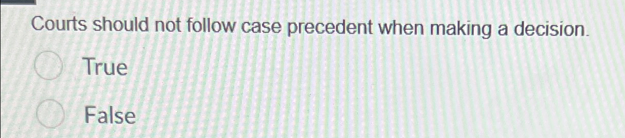 Solved Courts should not follow case precedent when making a | Chegg.com