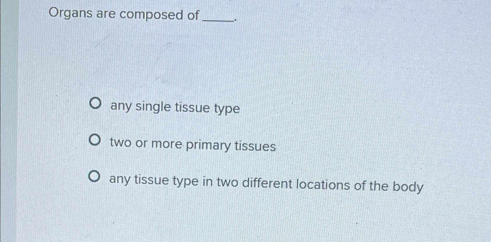 Solved Organs are composed ofany single tissue typetwo or | Chegg.com