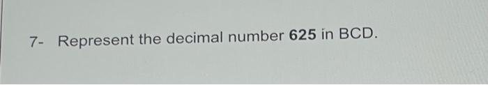 Solved 7- Represent the decimal number 625 in BCD. | Chegg.com