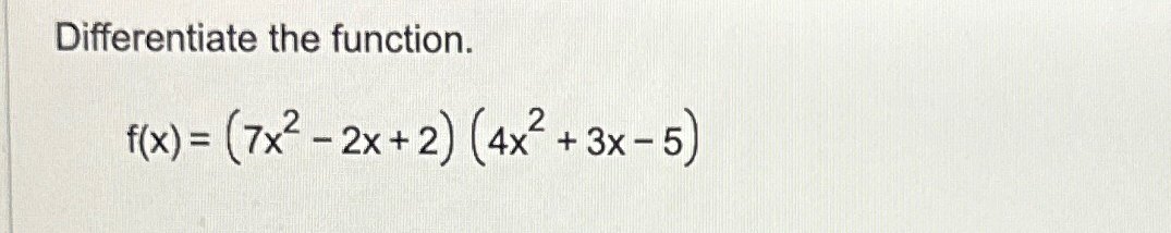 Solved Differentiate the function.f(x)=(7x2-2x+2)(4x2+3x-5) | Chegg.com