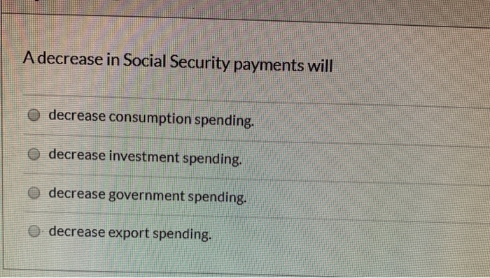Solved A Decrease In Social Security Payments Will Decrease 6781