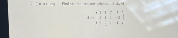 Solved 7. (10 MARKS) Find the reduced row echelon matrix of | Chegg.com