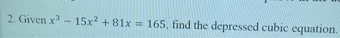 Solved 2. Given x3−15x2+81x=165, find the depressed cubic | Chegg.com