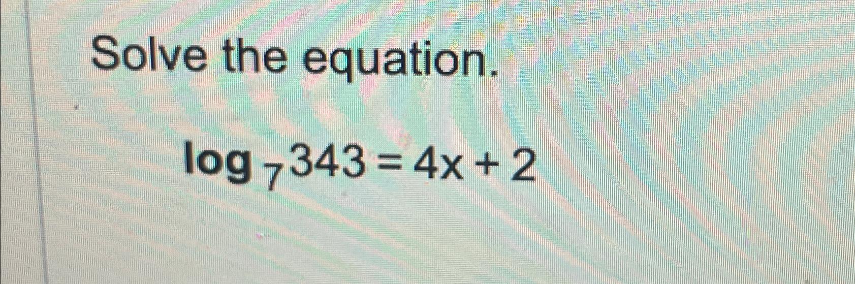 Solved Solve the equation.log7343=4x+2 | Chegg.com