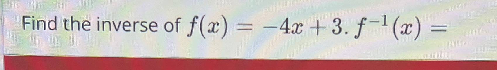 Solved Find the inverse of f(x)=-4x+3*f-1(x)= | Chegg.com