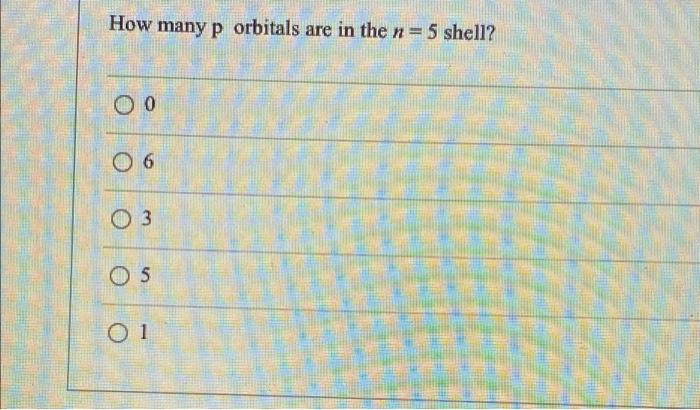 Solved How many p orbitals are in the n = 5 shell? 00 6 3 5 | Chegg.com