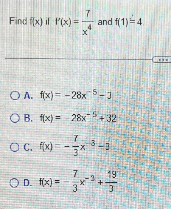 Solved Find f(x) if f′(x)=x47 and f(1)=4 A. f(x)=−28x−5−3 B. | Chegg.com
