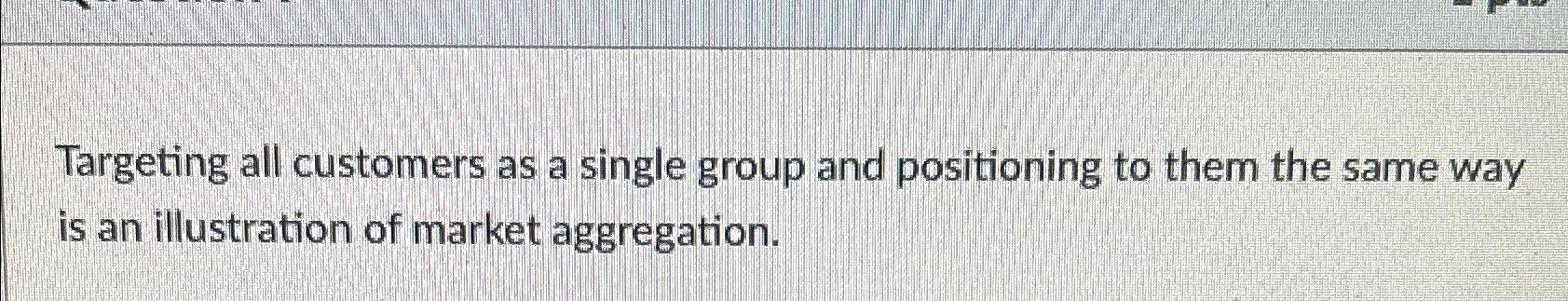 Solved Targeting all customers as a single group and | Chegg.com