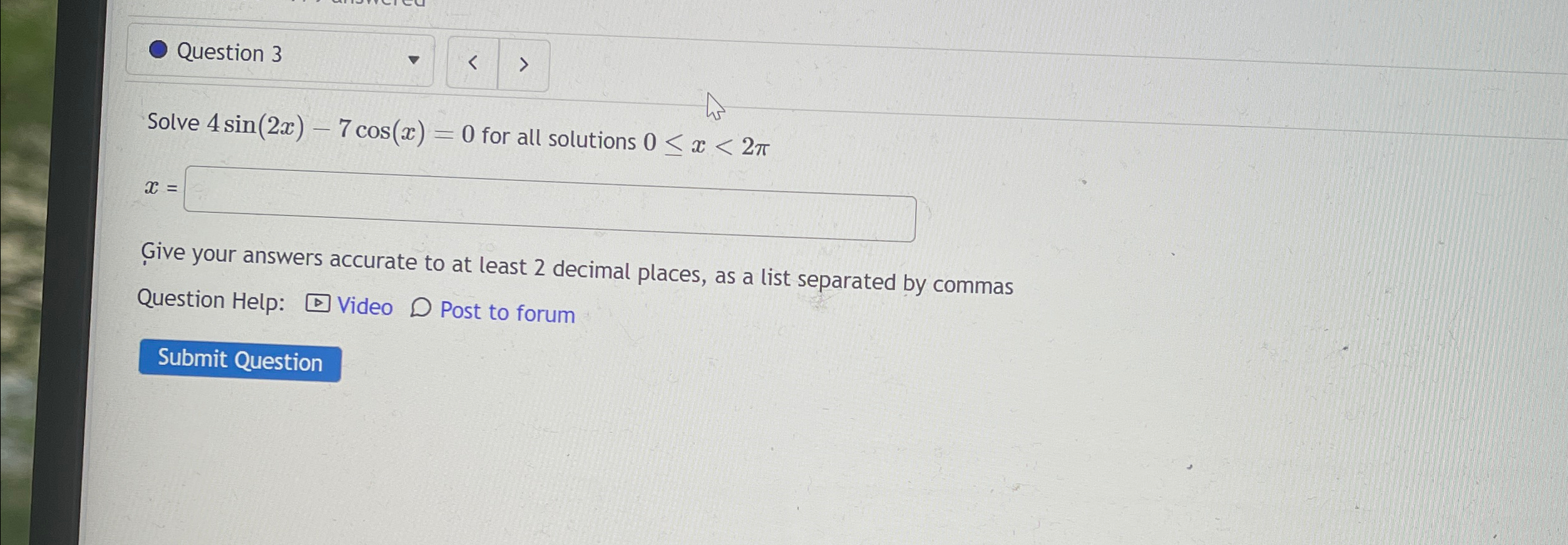 Solved Question 3 ﻿Solve 4sin(2x)-7cos(x)=0 ﻿for all | Chegg.com