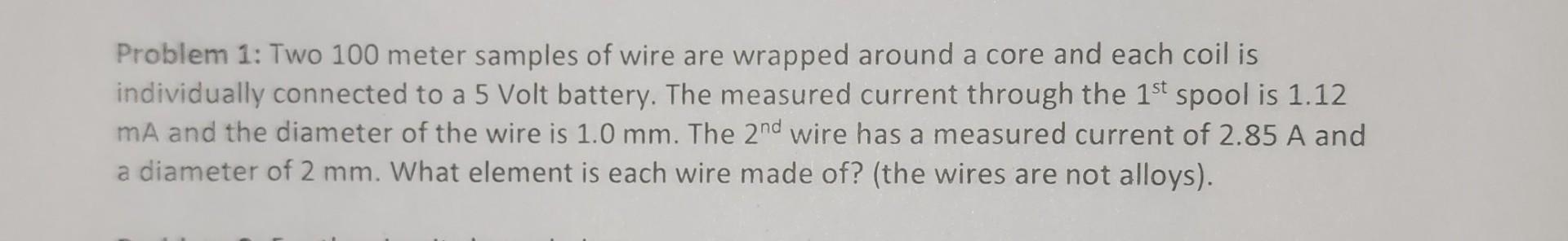 [Solved]: Problem 1: Two 100 meter samples of wire are