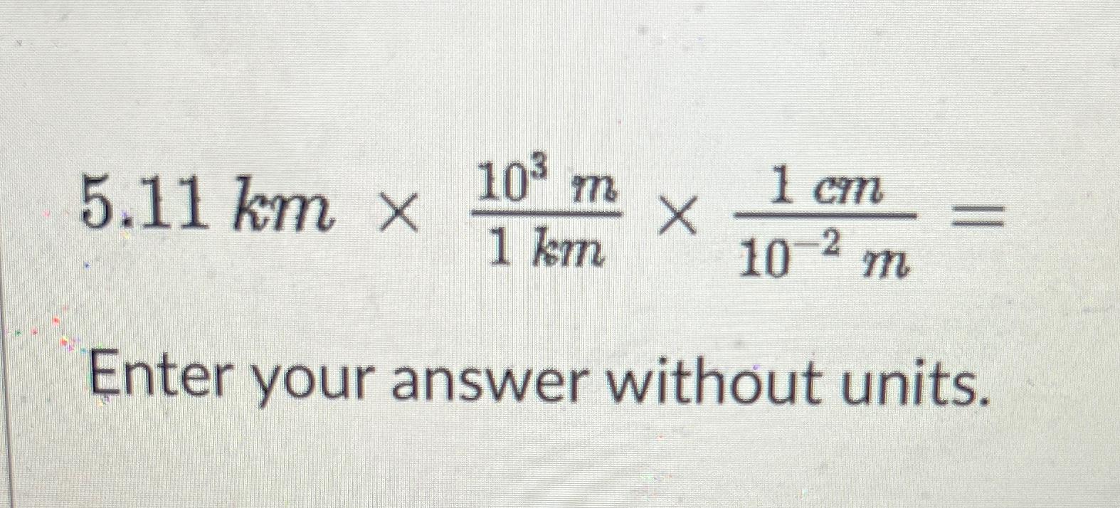 Solved 5.11km×103(m)1(km)×1(cm)10-2(m)=Enter your answer | Chegg.com
