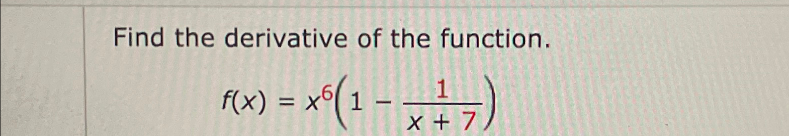 Solved Find the derivative of the function.f(x)=x6(1-1x+7) | Chegg.com