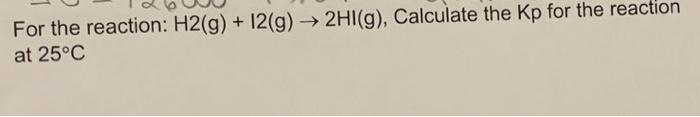 For the reaction: H2(g) + 12(g) → 2HI(g), Calculate | Chegg.com