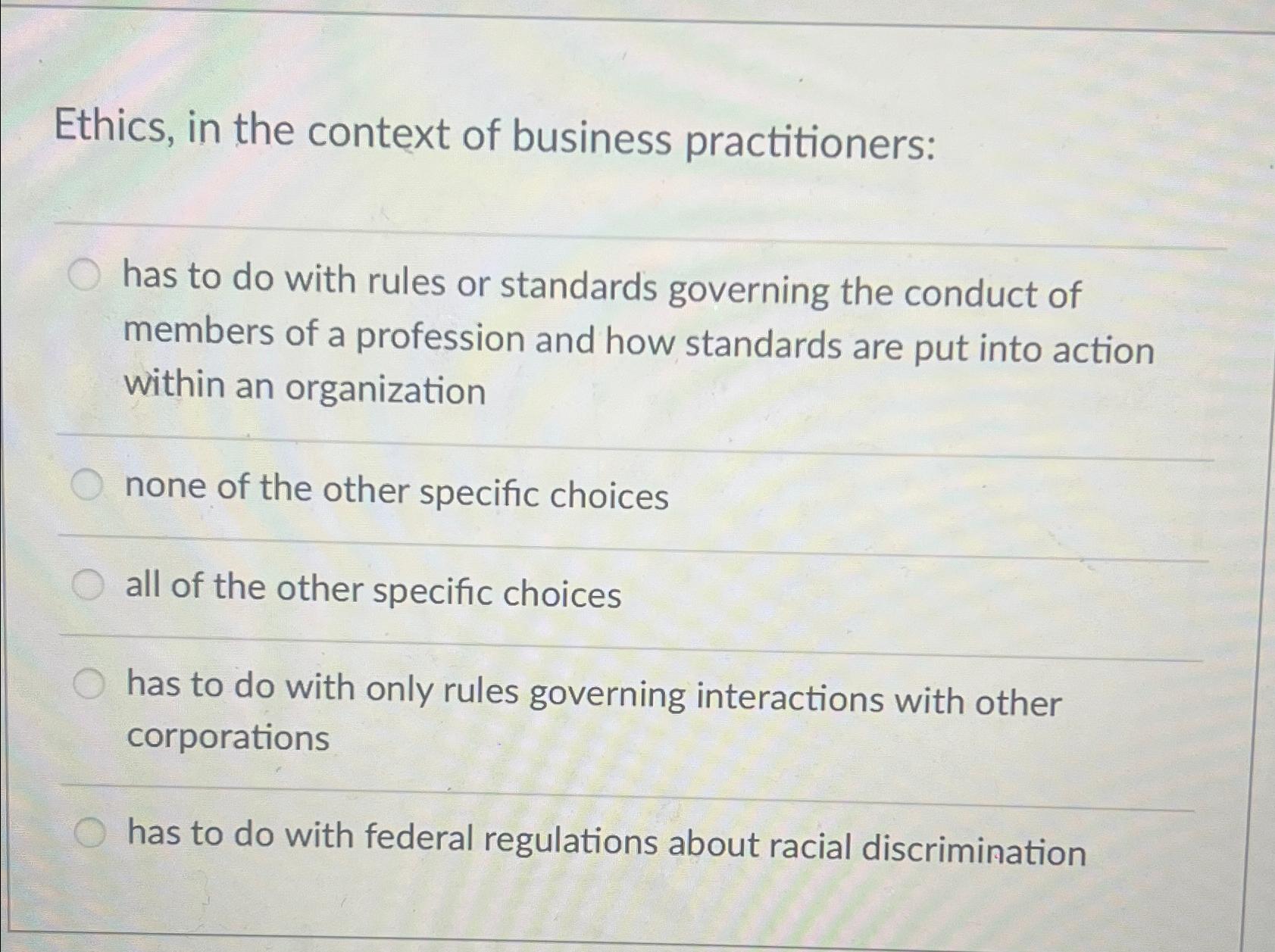 Solved Ethics, in the context of business practitioners:has | Chegg.com