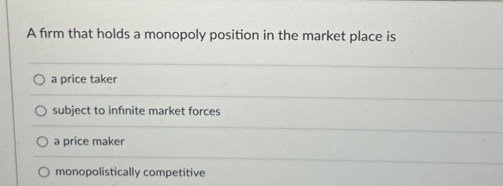 Solved A firm that holds a monopoly position in the market | Chegg.com