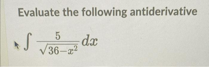 Solved Evaluate the following antiderivative AS 5 də V36-x2 | Chegg.com