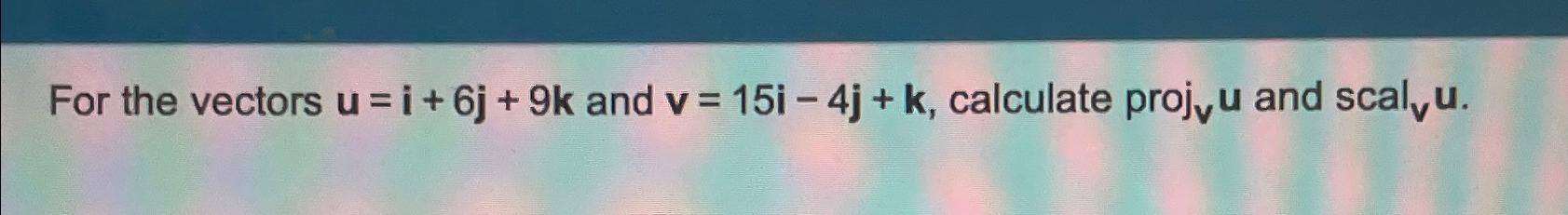 Solved For the vectors u=i+6j+9k ﻿and v=15i-4j+k, ﻿calculate | Chegg.com