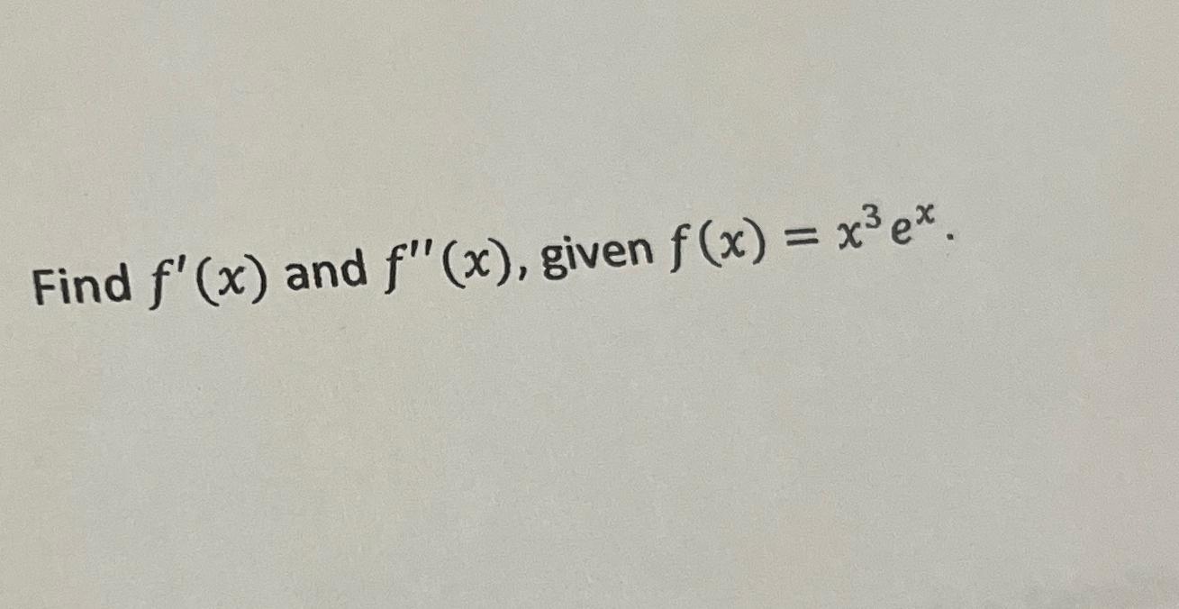 Solved Find f'(x) ﻿and f''(x), ﻿given f(x)=x3ex | Chegg.com