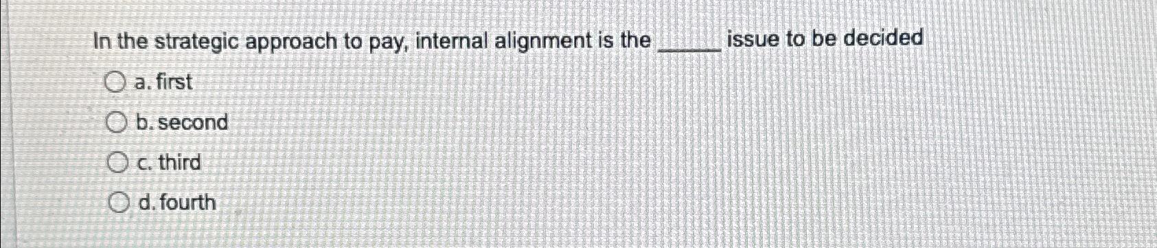 Solved In the strategic approach to pay, internal alignment | Chegg.com
