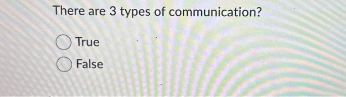 There are 3 types of communication? True False | Chegg.com