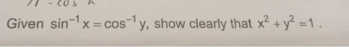 Solved Given sin−1x=cos−1y, show clearly that x2+y2=1 | Chegg.com