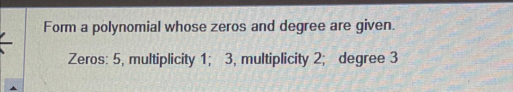 Solved Form a polynomial whose zeros and degree are | Chegg.com