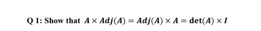 Solved Q1: Show that A X Adj(A) = Adj(A) X A = det(A) XI | Chegg.com