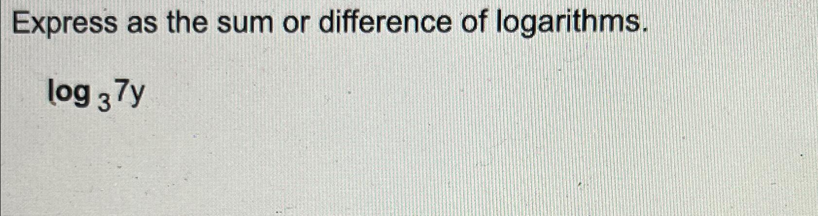 Solved Express as the sum or difference of logarithms.log37y | Chegg.com