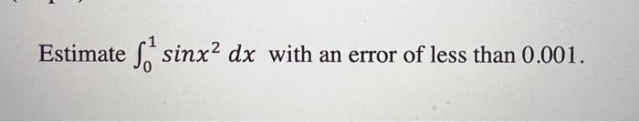 Solved Estimate sinx² dx with an error of less than 0.001. | Chegg.com