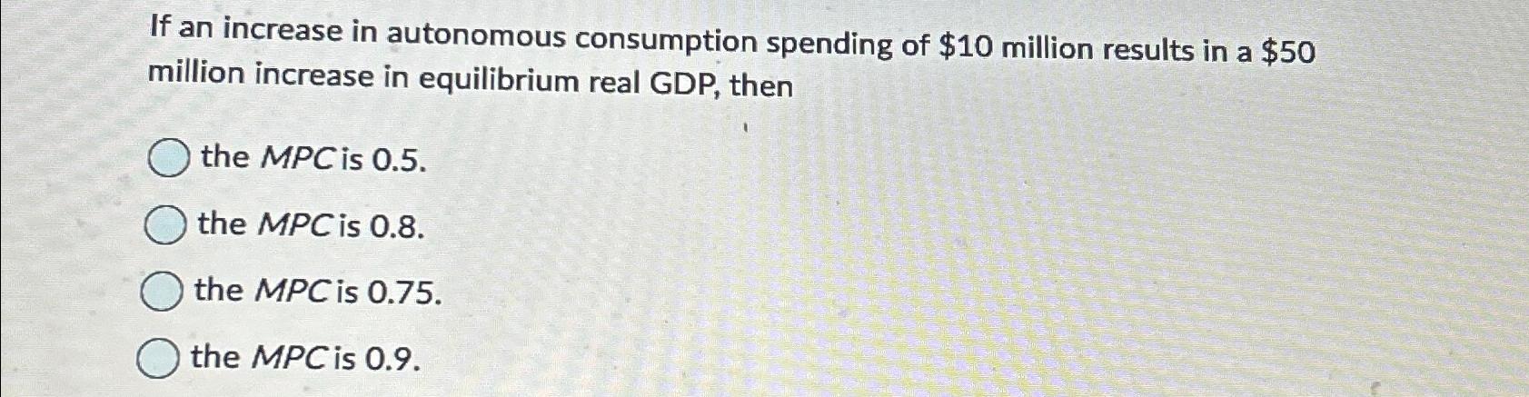 Solved If an increase in autonomous consumption spending of | Chegg.com