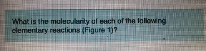 Solved What is the molecularity of each of the following | Chegg.com