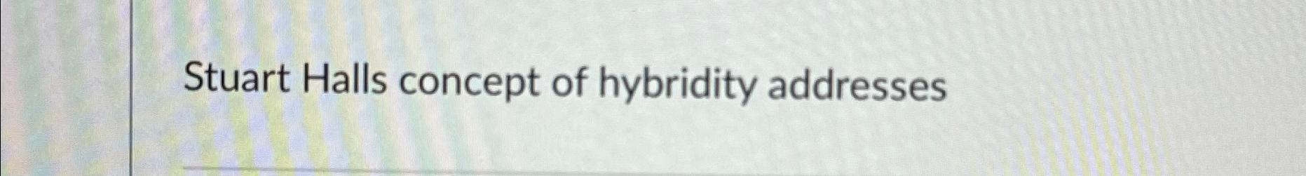 Solved Stuart Halls concept of hybridity addresses | Chegg.com