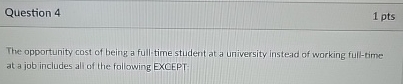 Solved Question 4The opportunity cost of being a full-time | Chegg.com
