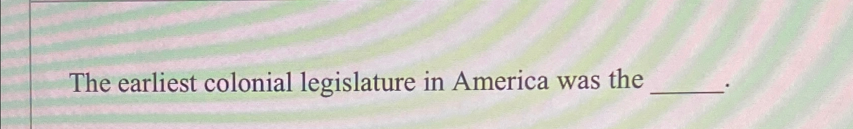 Solved The earliest colonial legislature in America was the | Chegg.com