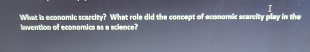 Solved What is economic scarcity? What role did the concept | Chegg.com
