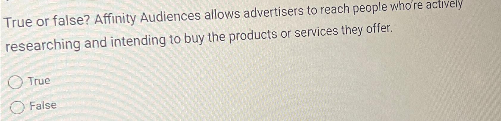 Solved True or false? Affinity Audiences allows advertisers | Chegg.com