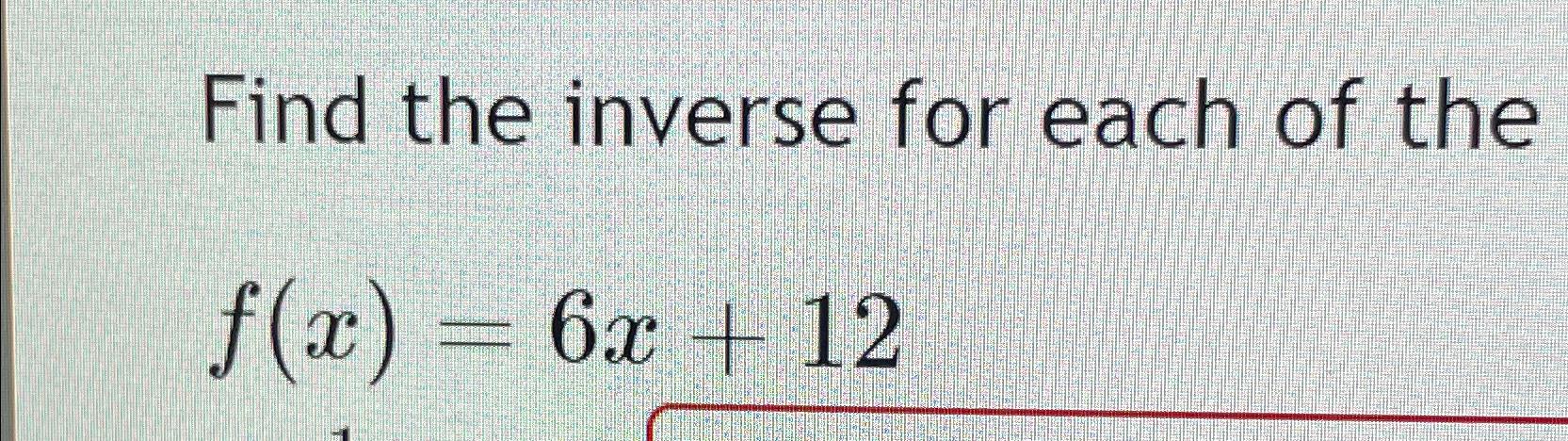 Solved Find the inverse for each of thef(x)=6x+12 | Chegg.com