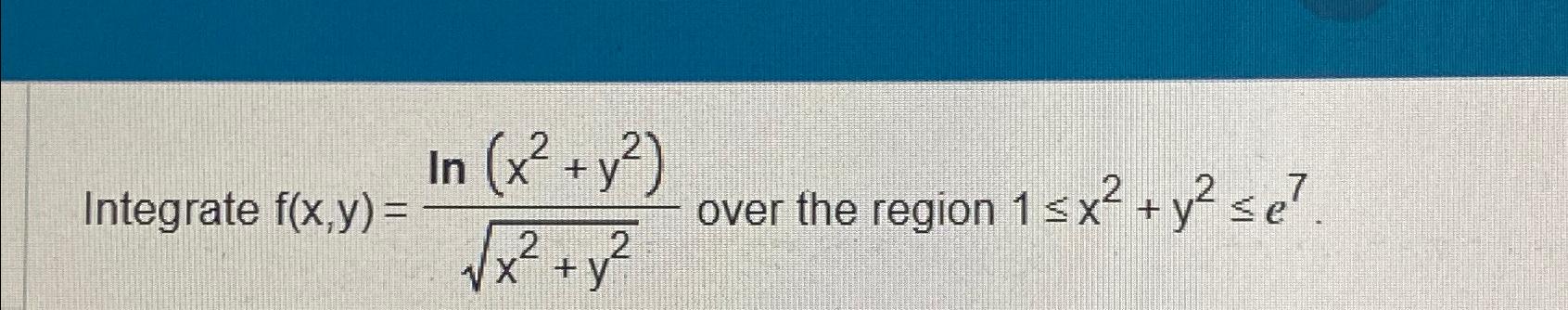 Solved Integrate f(x,y)=ln(x2+y2)x2+y22 ﻿over the region | Chegg.com