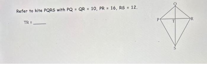 Solved Refer to kite PQRS with PQ=QR=10,PR=16,RS=12, TR= | Chegg.com