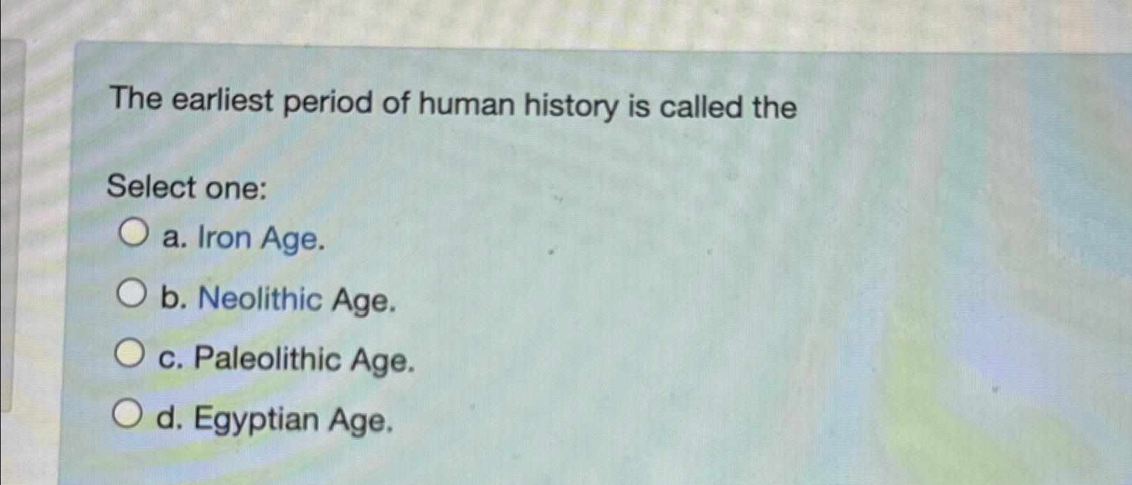 Solved The earliest period of human history is called | Chegg.com