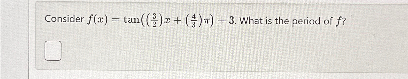 Solved Consider f(x)=tan((32)x+(43)π)+3. ﻿What is the period | Chegg.com