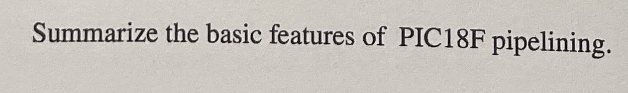 Solved Summarize the basic features of PIC18F pipelining. | Chegg.com