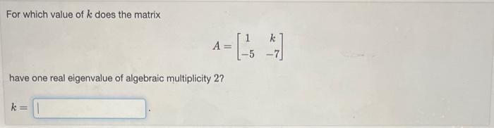 Solved For which value of k does the matrix A=[1−5k−7] have | Chegg.com