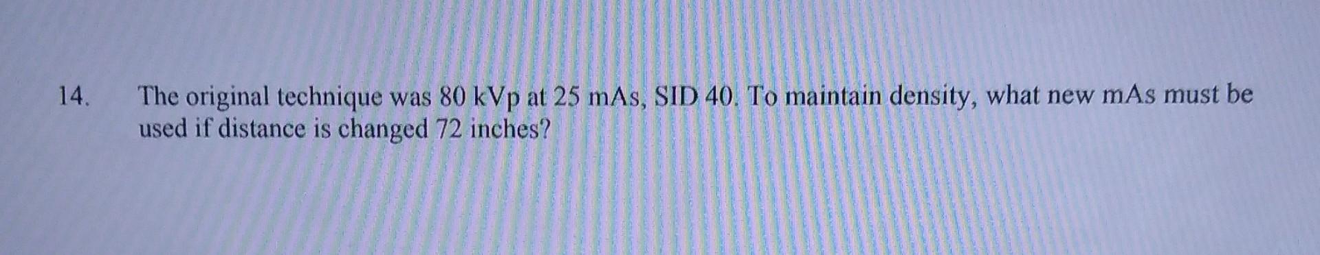 Solved The original technique was 80kVp at 25mAs, SID 40. To | Chegg.com