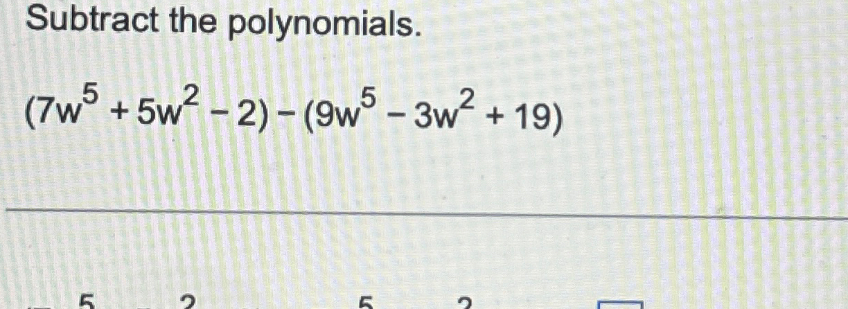 Solved Subtract the polynomials.(7w5+5w2-2)-(9w5-3w2+19) | Chegg.com