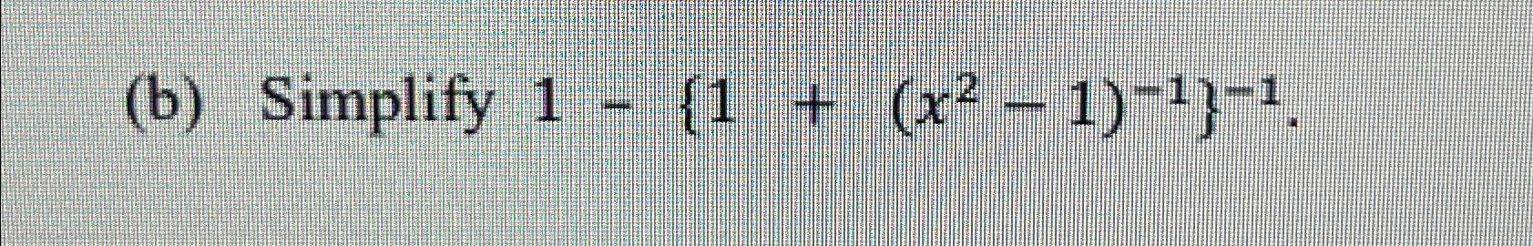Solved (b) ﻿Simplify 1-{1+(x2-1)-1}-1. | Chegg.com
