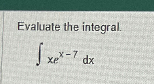 Solved Evaluate the integral.∫﻿﻿xex-7dx | Chegg.com