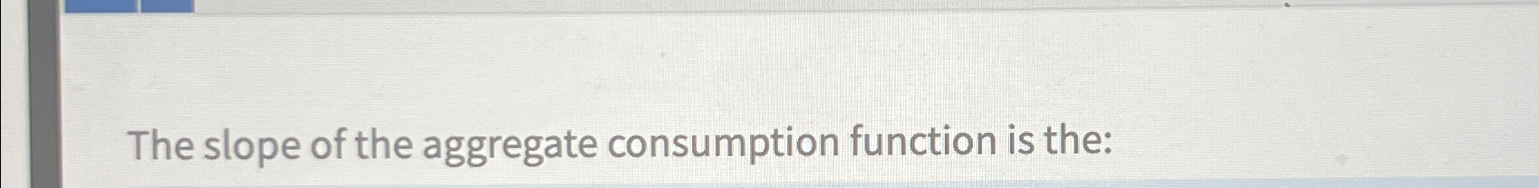 Solved The slope of the aggregate consumption function is | Chegg.com