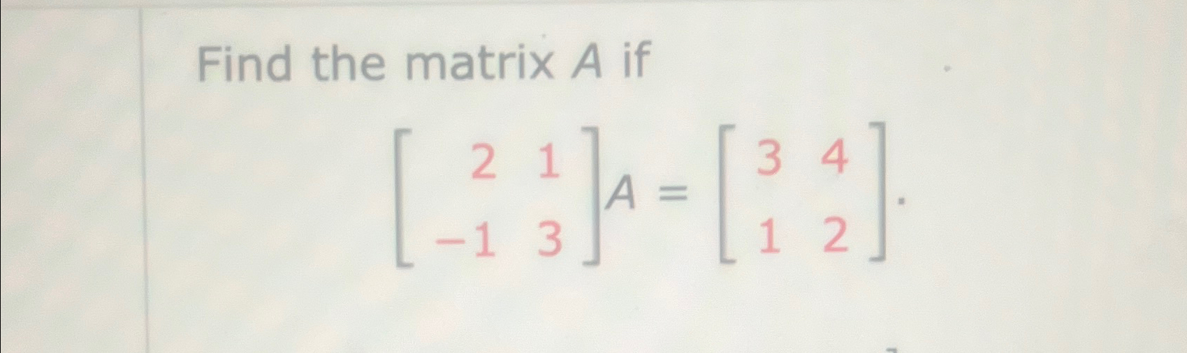 Solved Find the matrix A ﻿if[21-13]A=[3412] | Chegg.com